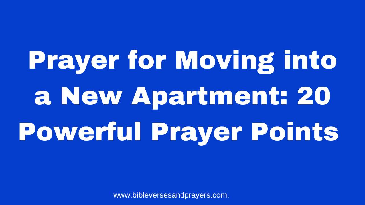 Prayer for Moving into a New Apartment: 20 Powerful Prayer Points