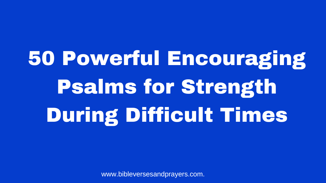 50 Powerful Encouraging Psalms for Strength During Difficult Times