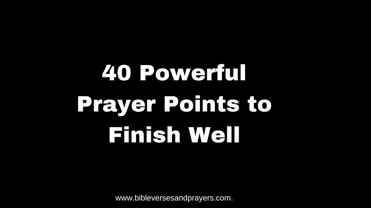 40 Powerful Prayer Points to Finish Well