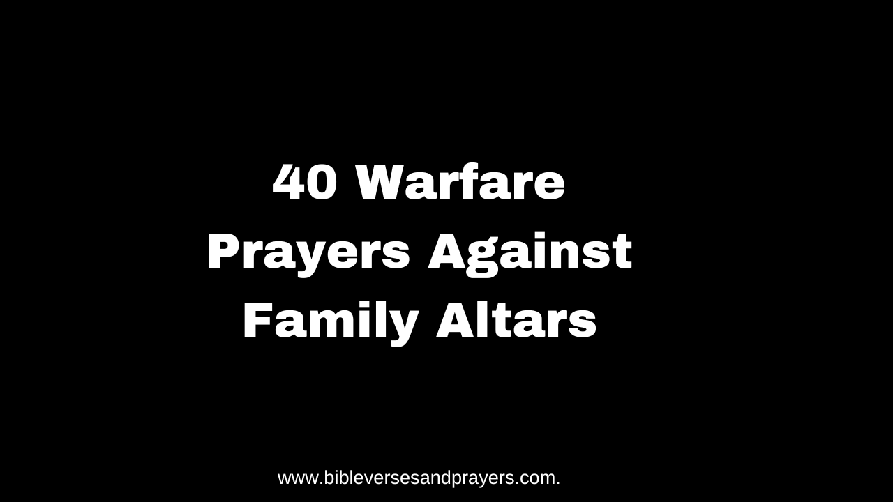 40 Warfare Prayers Against Family Altars