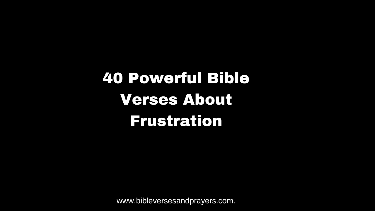 40 Powerful Bible Verses About Frustration