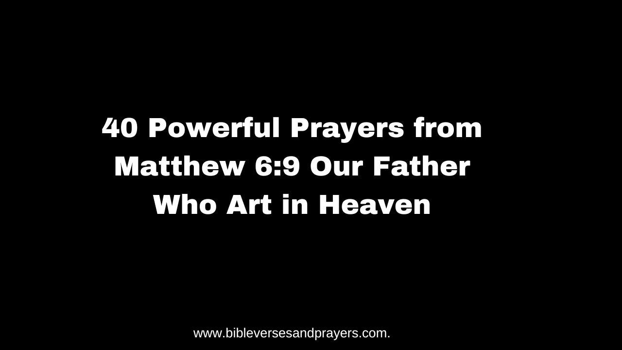 40 Powerful Prayers from Matthew 6:9 Our Father Who Art in Heaven