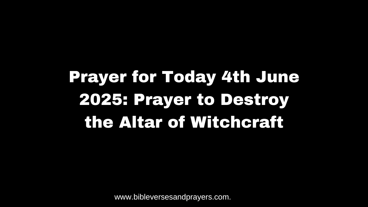 Prayer for Today 4th June 2025: Prayer to Destroy the Altar of Witchcraft