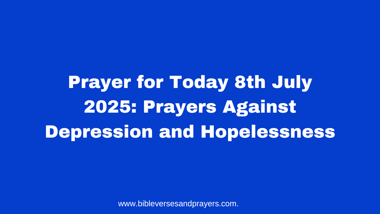 Prayer for Today 8th July 2025: Prayers Against Depression and Hopelessness