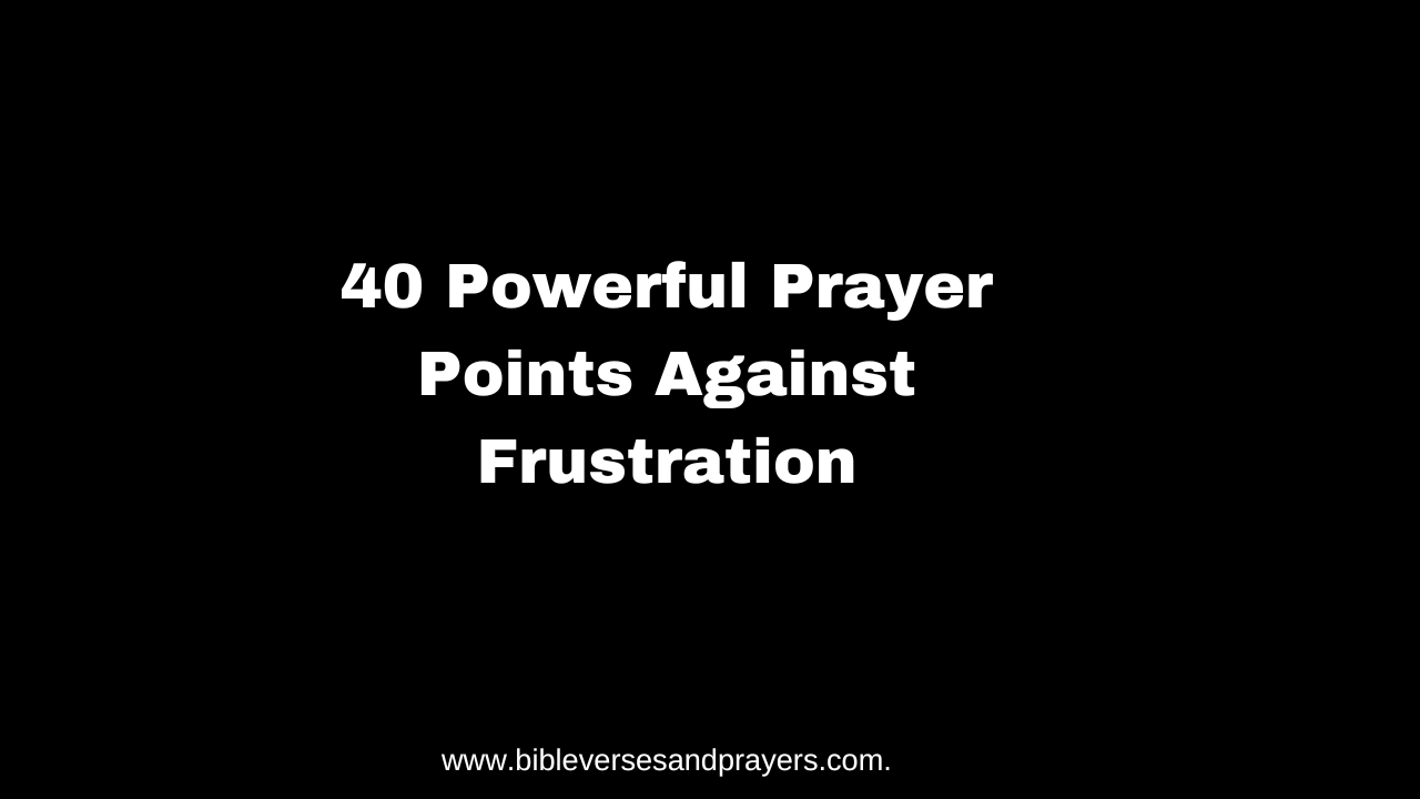 40 Powerful Prayer Points Against Frustration