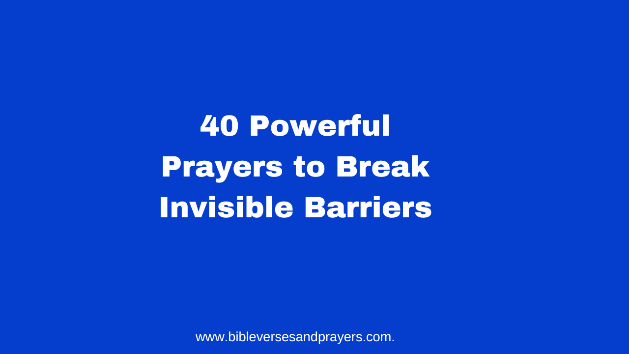 40 Powerful Prayers to Break Invisible Barriers