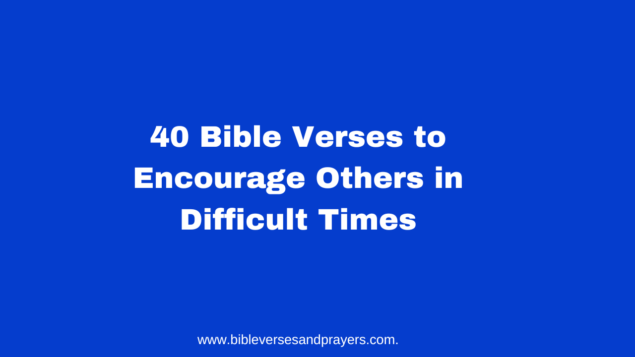 40 Bible Verses to Encourage Others in Difficult Times