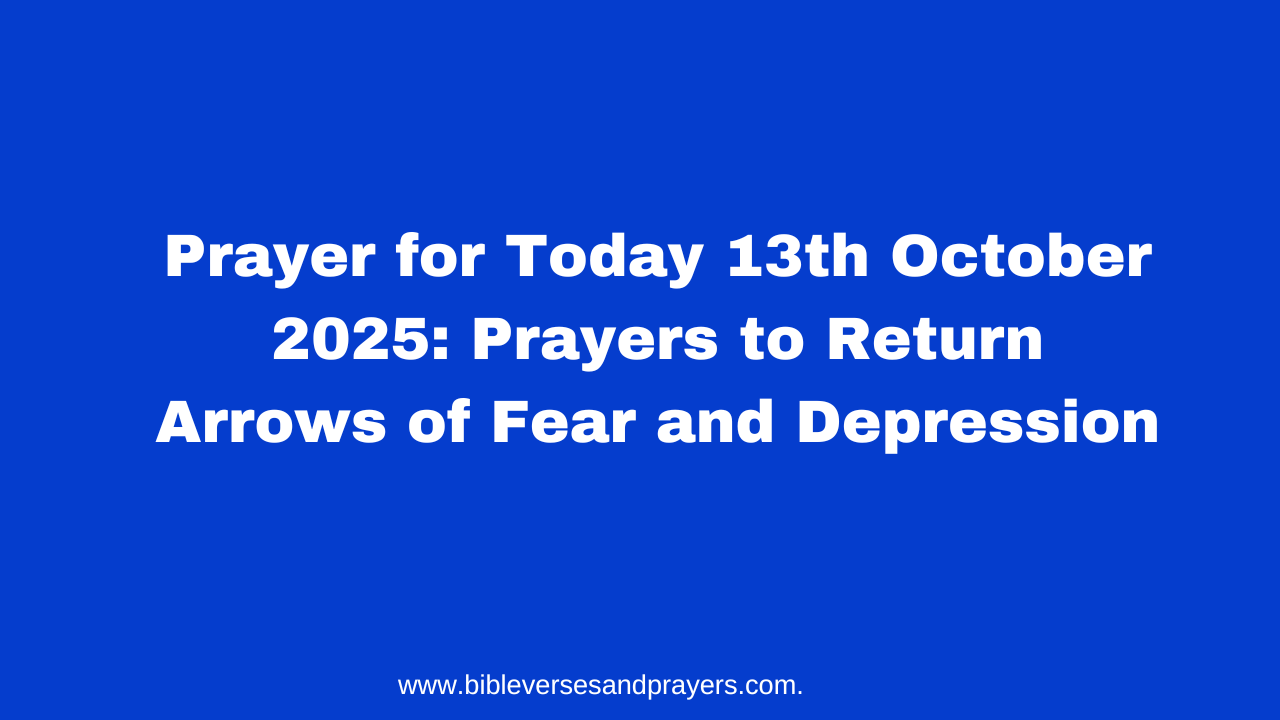 Prayer for Today 13th October 2025: Prayers to Return Arrows of Fear ...