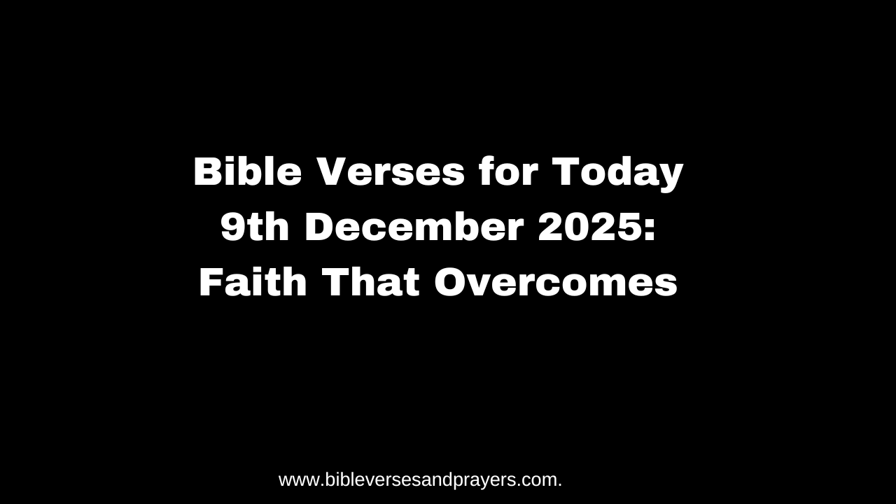 Bible Verses for Today 9th December 2025: Faith That Overcomes