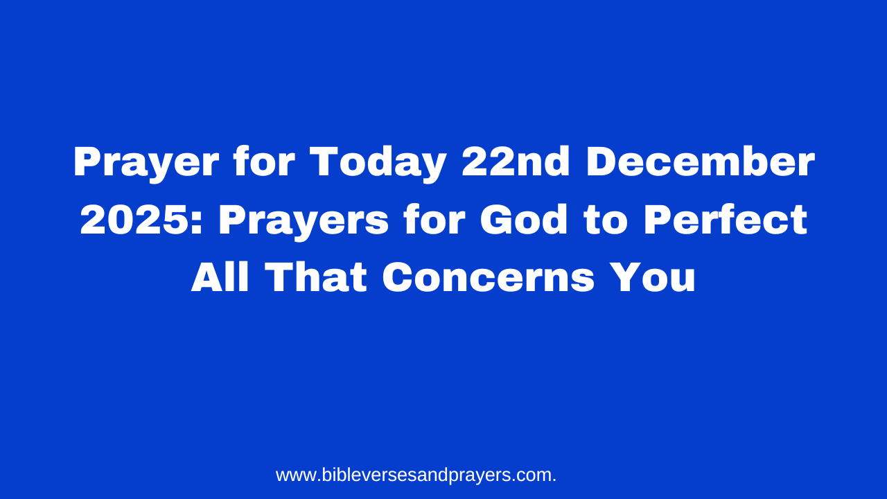 Prayer for Today 22nd December 2025: Prayers for God to Perfect All ...