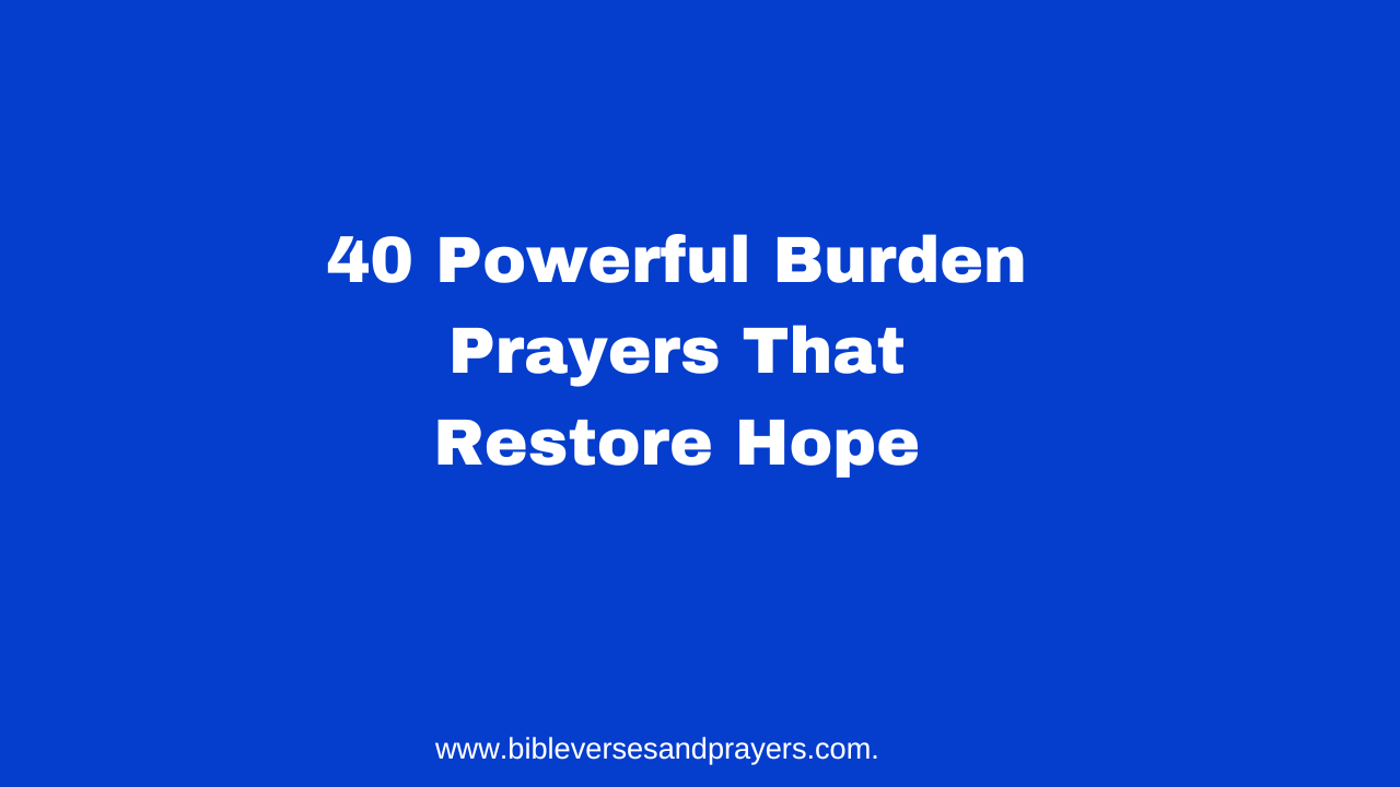 40 Powerful Burden Prayers That Restore Hope