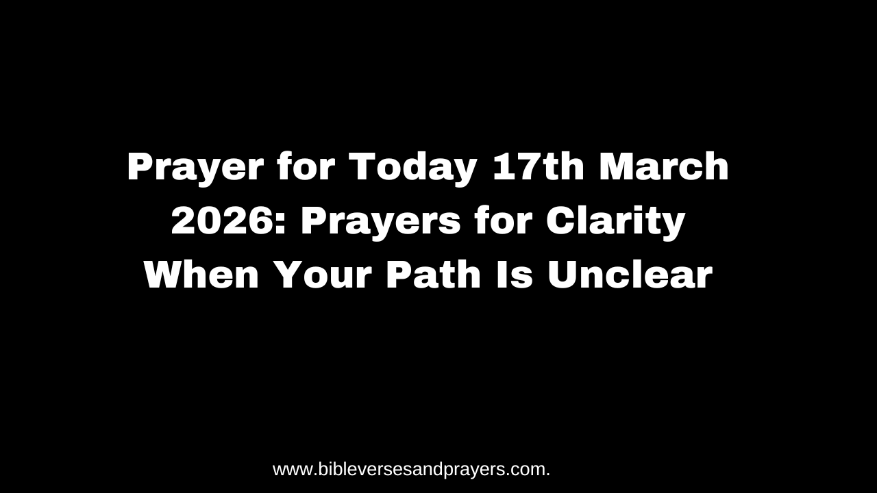Prayer for Today 17th March 2026: Prayers for Clarity When Your Path Is ...